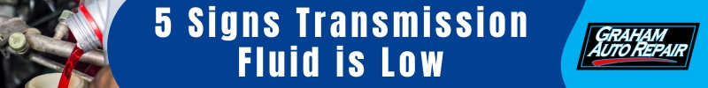 Low Transmission Fluid - Graham Auto Repair